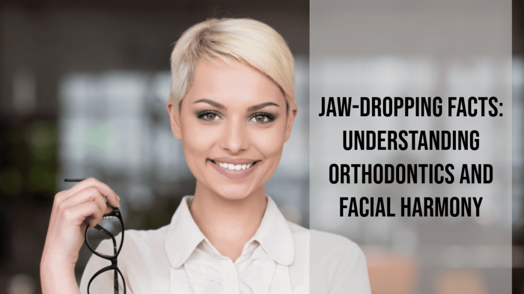 Jaw-dropping Facts: Understanding Orthodontics and Facial Harmony